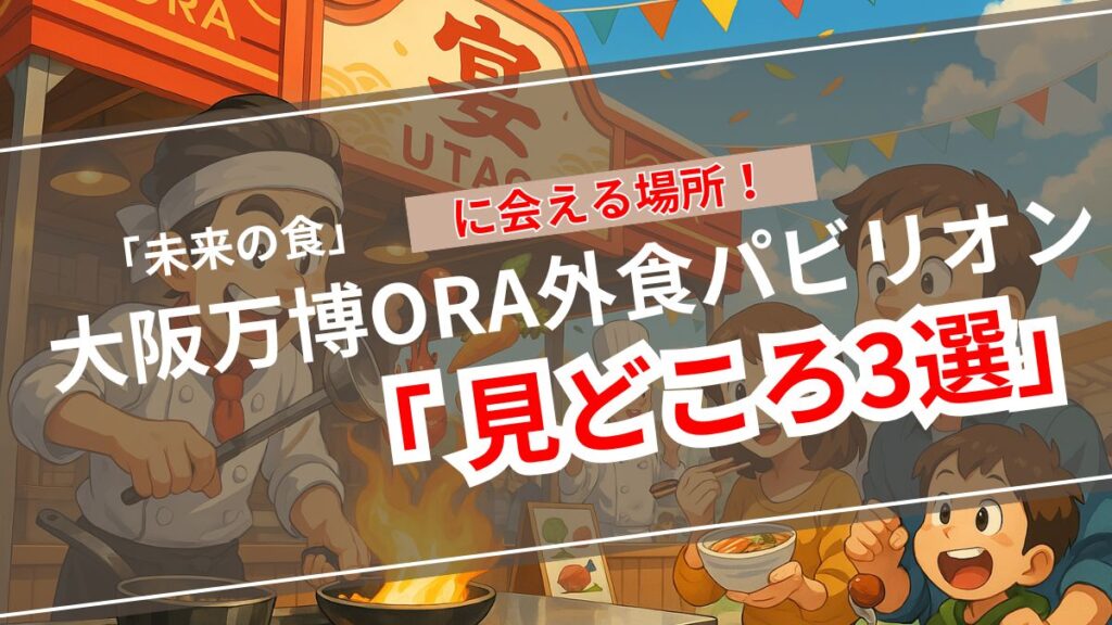 【EXPO2025大阪・関西万博】ORA外食パビリオン「宴～UTAGE～」｜味覚でめぐる未来の台所！ | 親子で未来ライフ探検隊【大阪万博】
